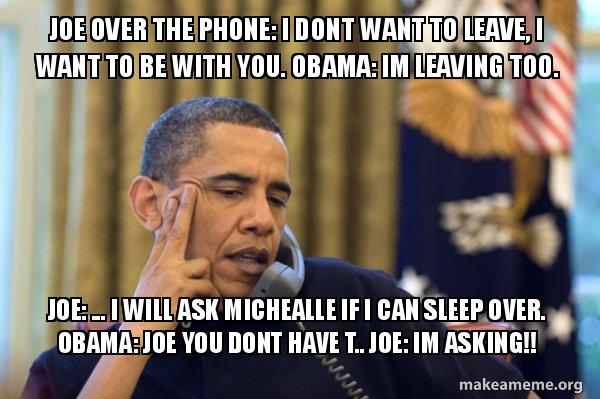 Joe over the phone: I dont want to leave, I want to be with you. Obama ...