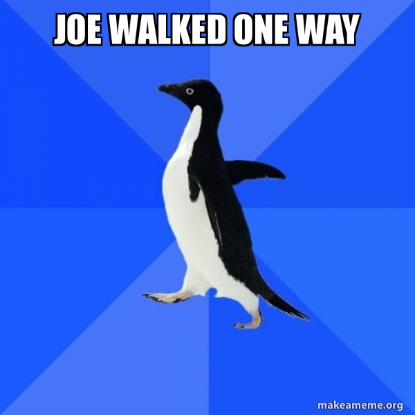 joe walked one way - Socially Awkward Penguin Meme Generator