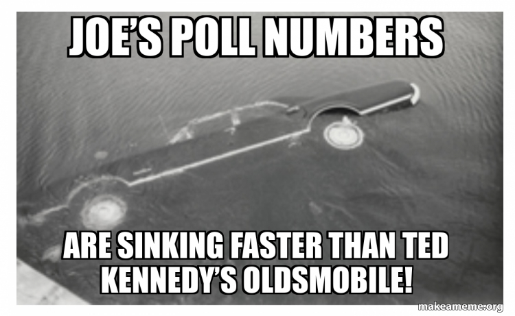 Joe’s poll numbers Are sinking faster than ted kennedy’s Oldsmobile ...