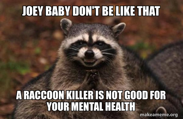 Joey baby don't be like that A raccoon killer is not good for your ...
