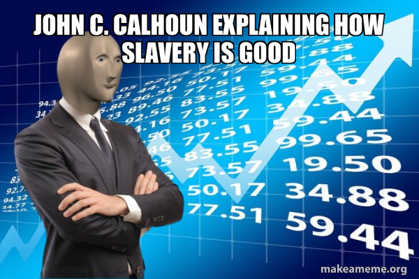 John C. Calhoun explaining how slavery is good - Stonks Only Go Up Meme ...