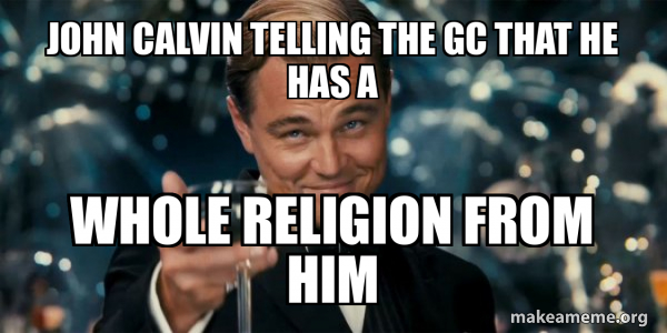 John Calvin telling the gc that he has a whole religion from him ...