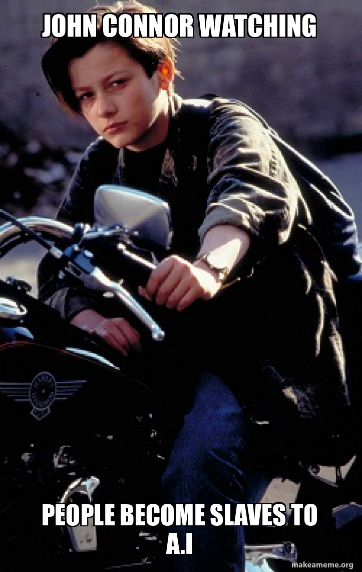 John CONNOR watching people become slaves to A.i Meme Generator