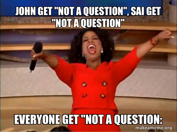 John get "not a question", Sai get "not a question" everyone get "not a ...