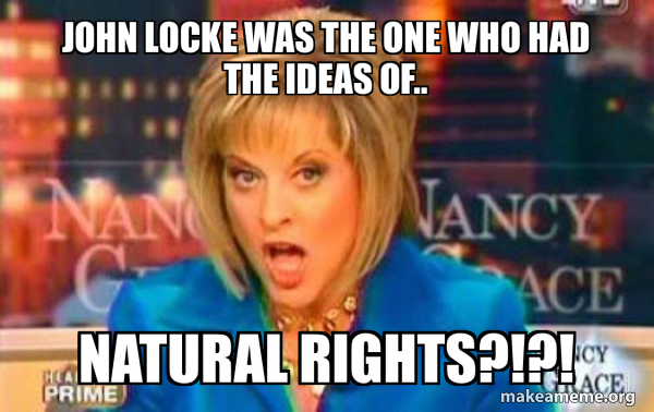John locke was the one who had the ideas of.. natural rights ...