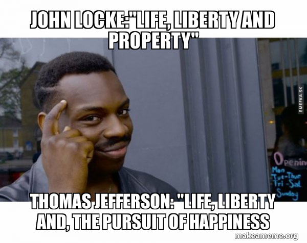 John Locke:"Life, Liberty and Property" Thomas Jefferson: "Life ...