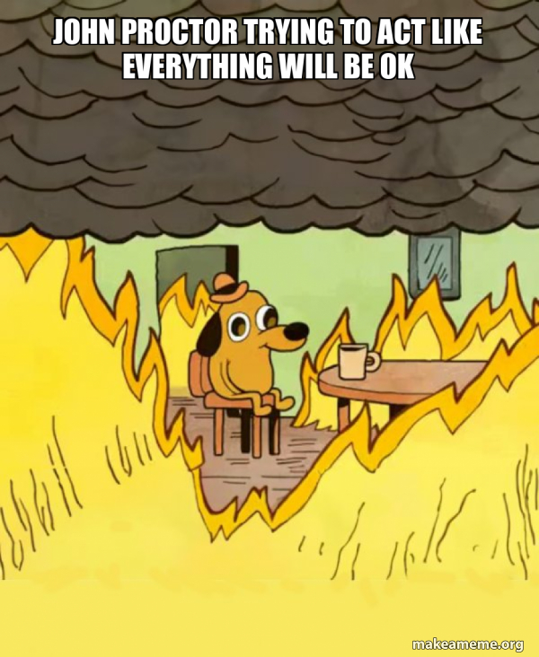 John Proctor trying to act like everything will be ok - This Is Fine ...