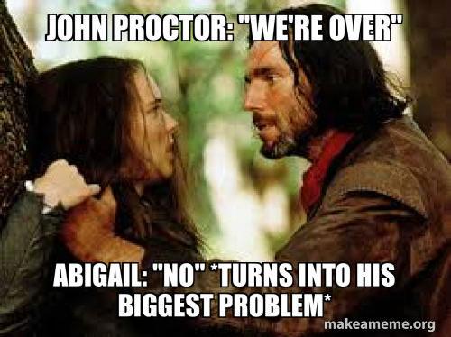 John Proctor: "We're Over" Abigail: "No" *Turns into his biggest problem* Meme Generator