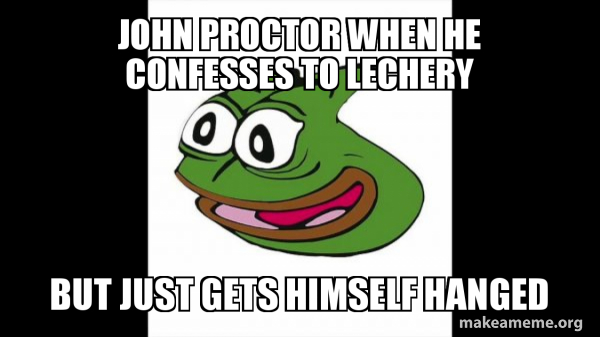 John proctor when he confesses to lechery But just gets himself hanged ...