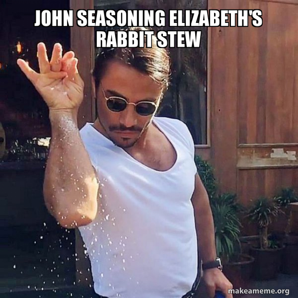John seasoning Elizabeth's rabbit stew - SaltBae or Salt Bae Meme Generator