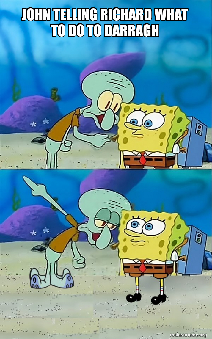 John telling Richard what to do to Darragh - Talk To Spongebob Meme ...
