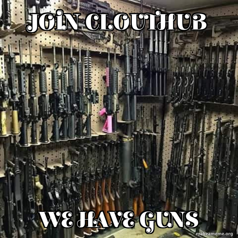 Join clouthub We have guns Meme Generator