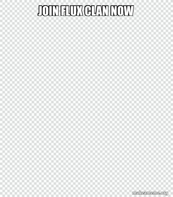 join flux clan now - Free Meme Generator