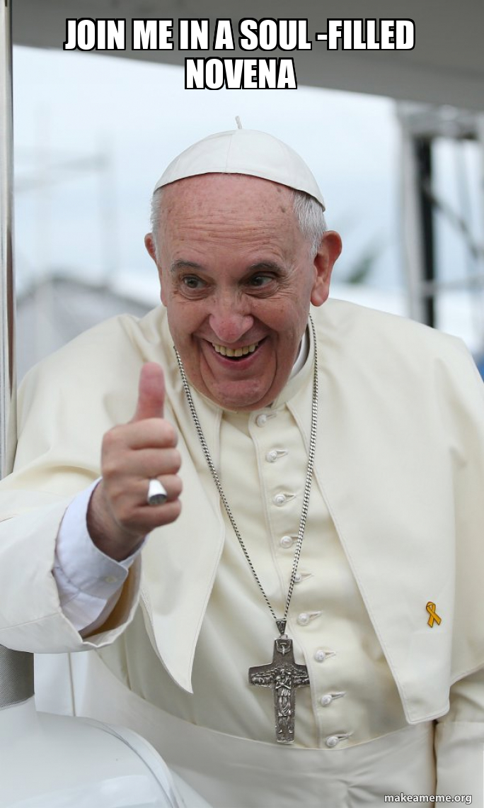 Join me in a soul -filled novena - Pope Francis Meme Generator