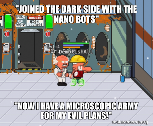 "Joined the dark side with the nano bots" "Now I have a microscopic ...