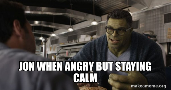 jon when angry but staying calm - Hulk - These are Confusing Times Meme ...