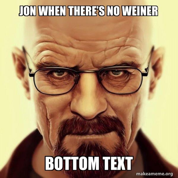 Jon when there’s no weiner Bottom text - Walter White Breaking Bad Meme ...