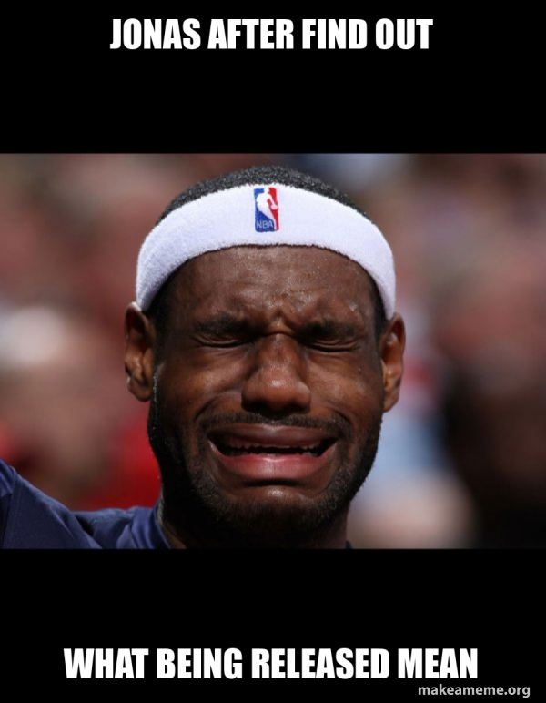 Jonas after find out What being released mean - Lebron Crying Meme ...