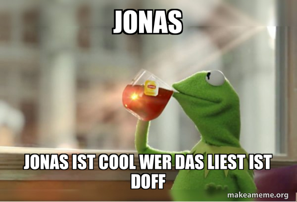Jonas Jonas ist cool wer das liest ist doff - Kermit Drinking Tea Meme ...