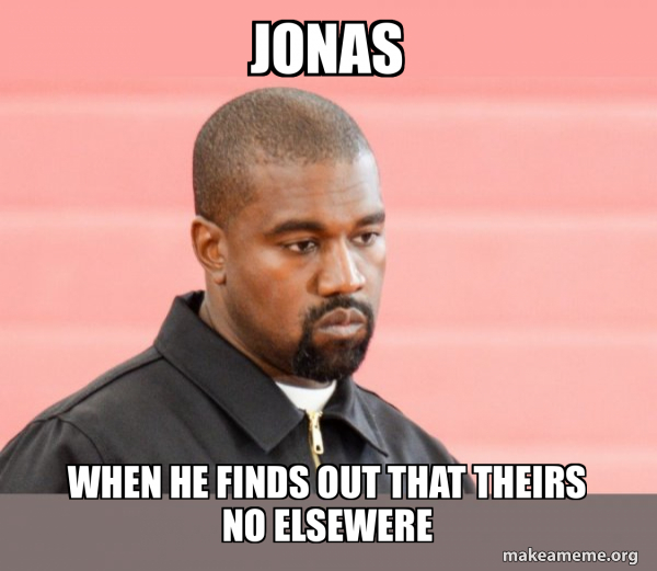 Jonas When he finds out that theirs no elsewere - Kanye West Meme Generator