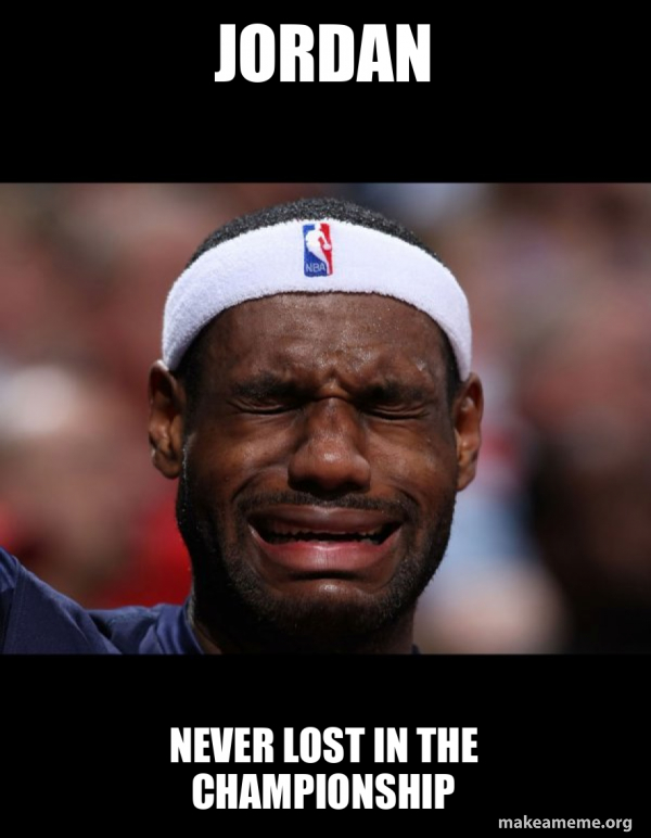 jordan never lost in the championship - Lebron Crying Meme Generator