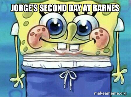 JORGE’s second day at barnes Meme Generator