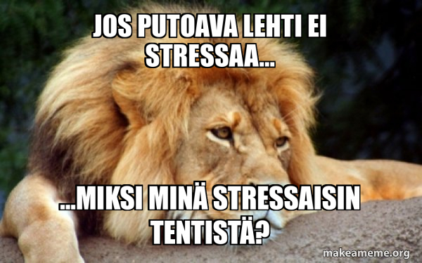 Jos putoava lehti ei stressaa... ...miksi minä stressaisin tentistä ...