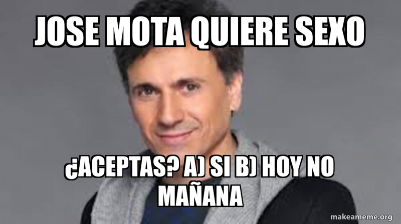 Jose mota quiere sexo ¿Aceptas? A) SI B) HOy no mañana Meme Generator