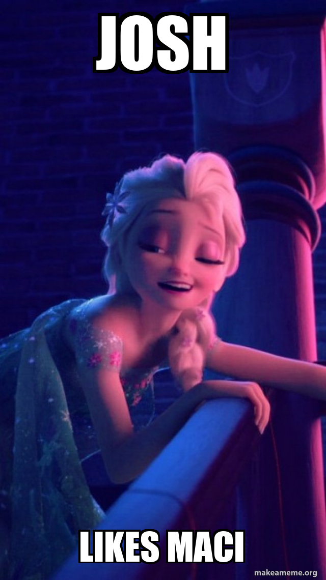 Josh Likes Maci - Drunk Elsa Meme Generator