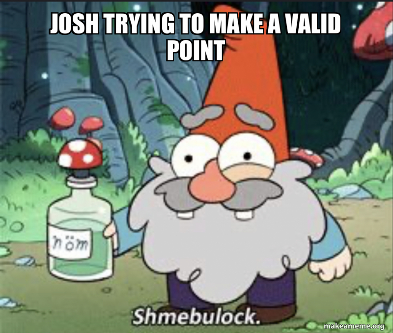 Josh trying to make a valid point Meme Generator