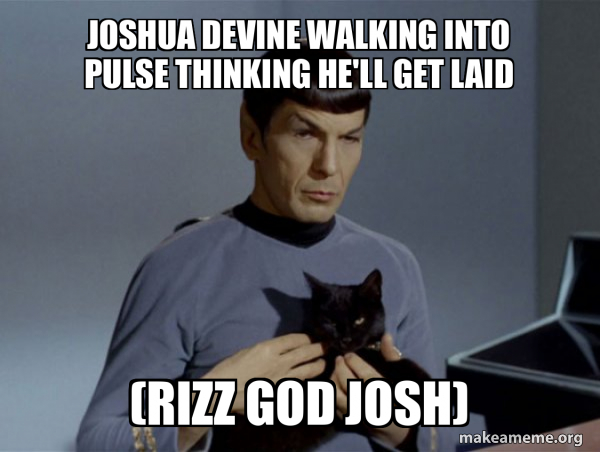 Joshua Devine walking into pulse thinking he'll get laid (rizz god josh ...