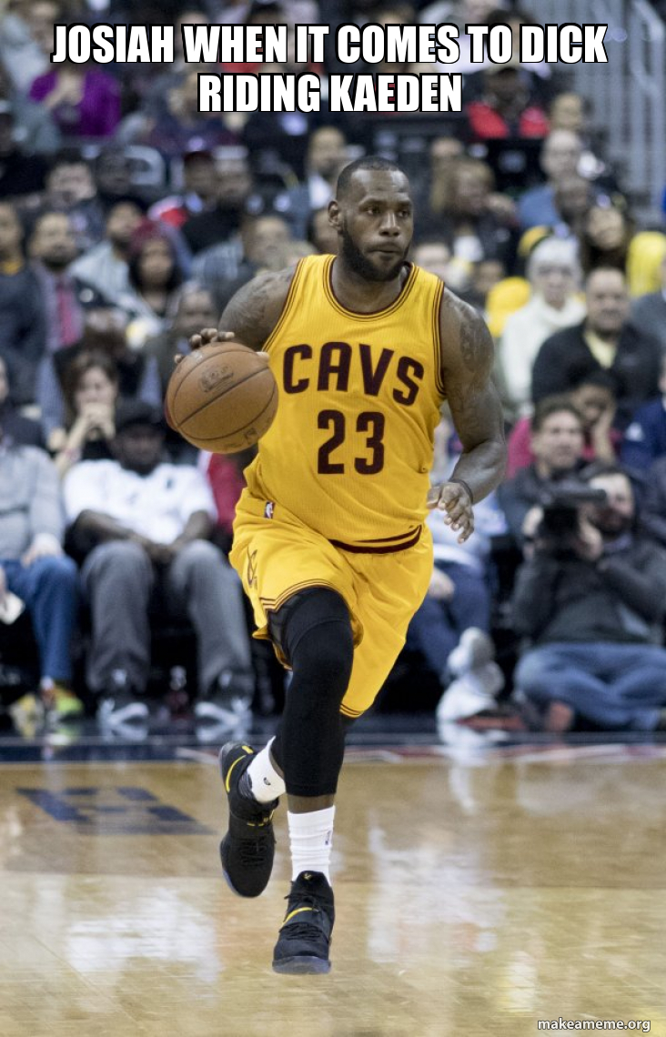 Josiah when it comes to dick riding kaeden - Lebron James Meme Generator