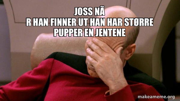 joss når han finner ut han har større pupper en jentene - Picard ...
