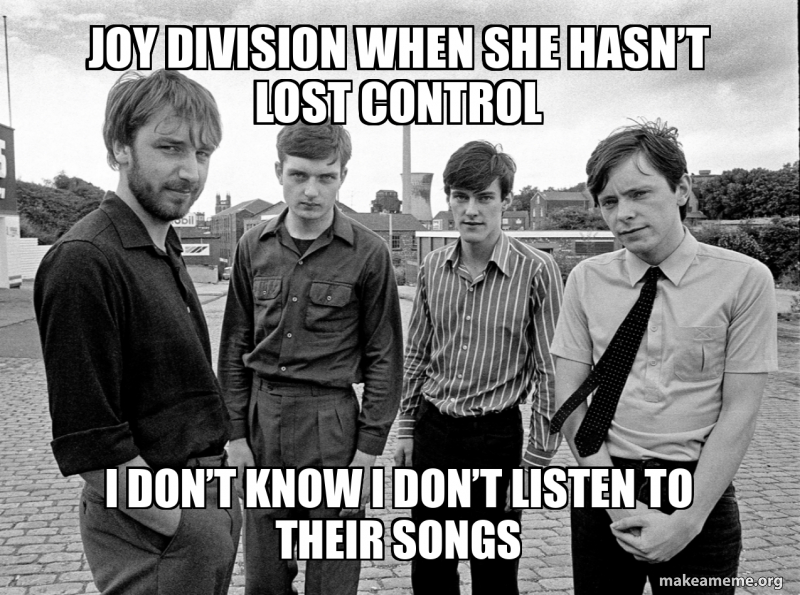 Joy division when she hasn’t lost control I don’t know i don’t listen ...