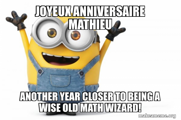 Joyeux anniversaire Mathieu Another year closer to being a wise old ...