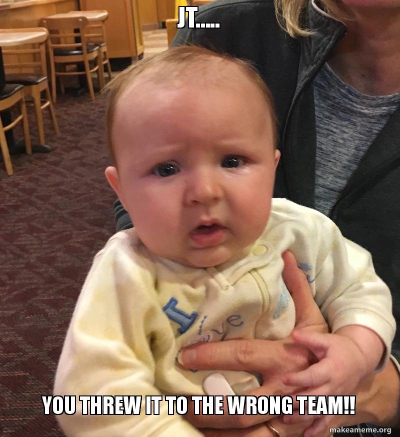 JT..... You threw it to the wrong team!! Meme Generator