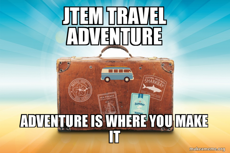 JTEM Travel Adventure Adventure is WHere you make it Meme Generator
