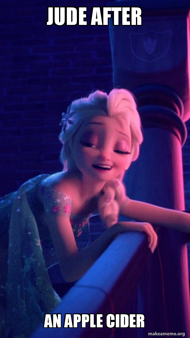 jude after an apple cider - Drunk Elsa | Make a Meme