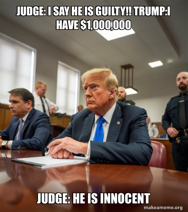 JUDGE: I say he is guilty!! TRUMP:I have $1,000,000 JUDGE: He is ...