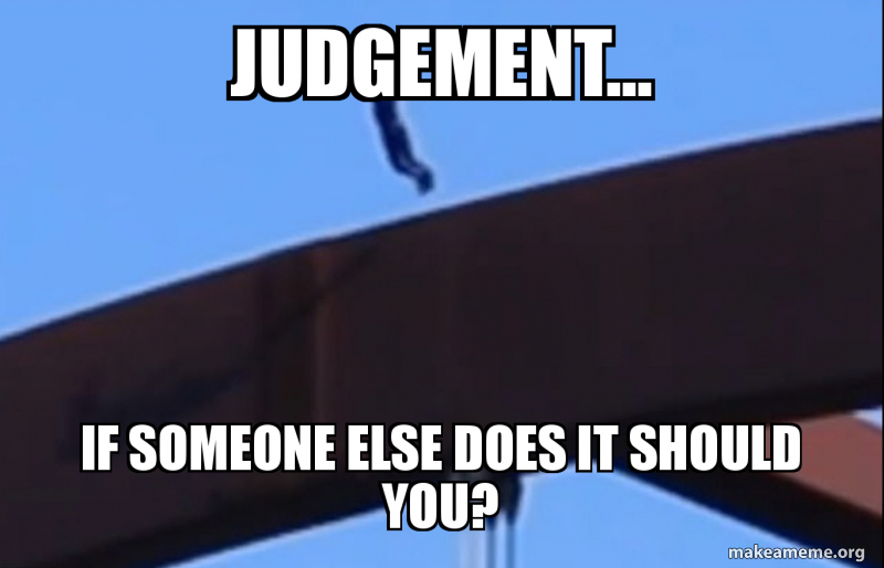 Judgement... if someone else does it should you? Meme Generator