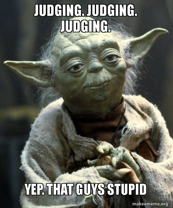 Judging. Judging. Judging. Yep. That Guys Stupid - Yoda Meme Generator