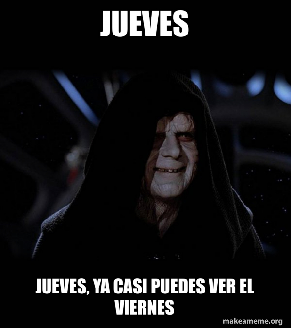 jueves Jueves, ya casi puedes ver el viernes - Sith Lord Meme Generator