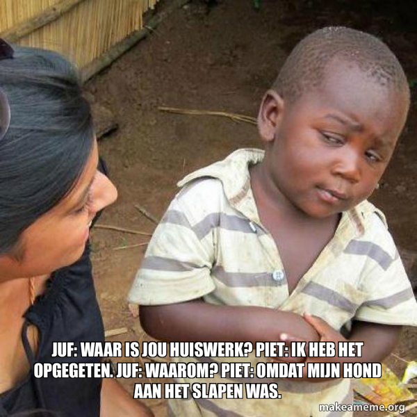 Juf: waar is jou huiswerk? Piet: ik heb het opgegeten. Juf: waarom ...