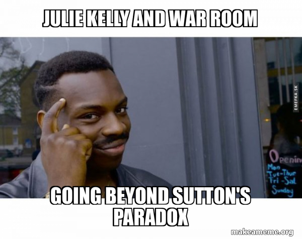 JULIE KELLY AND WAR ROOM GOING BEYOND SUTTON'S PARADOX - Roll Safe ...