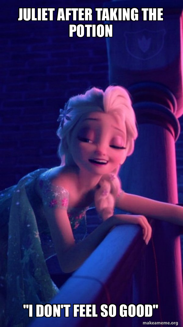 Juliet after taking the potion "I don't feel so good" - Drunk Elsa Meme ...