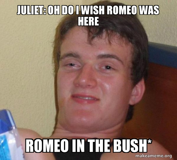 Juliet: Oh do I wish romeo was here Romeo in the bush* - [10] guy Meme ...