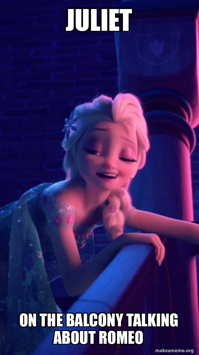 Juliet on the balcony talking about Romeo - Drunk Elsa Meme Generator