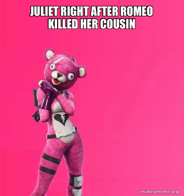 Juliet right after romeo killed her cousin - Creepy Bear Fortnite Meme ...