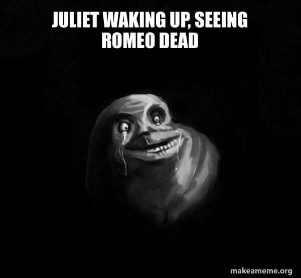 Juliet waking up, seeing Romeo dead - Forever Alone Meme Generator