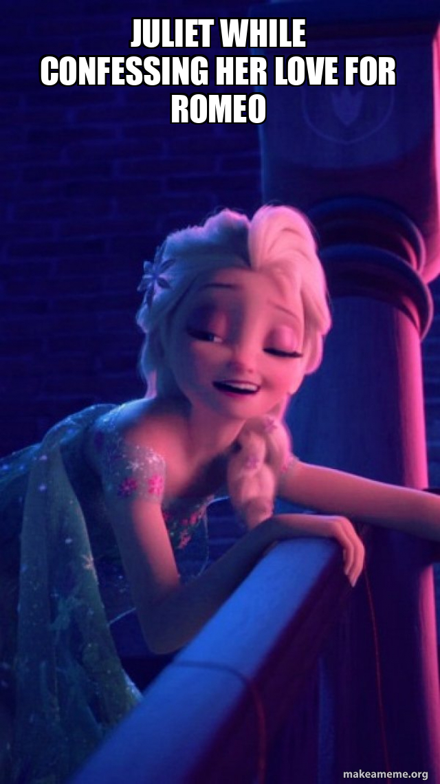 Juliet while confessing her love for Romeo - Drunk Elsa Meme Generator